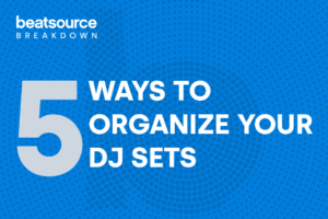 5 Ways to Organize Your DJ Sets: Beatsource Breakdown